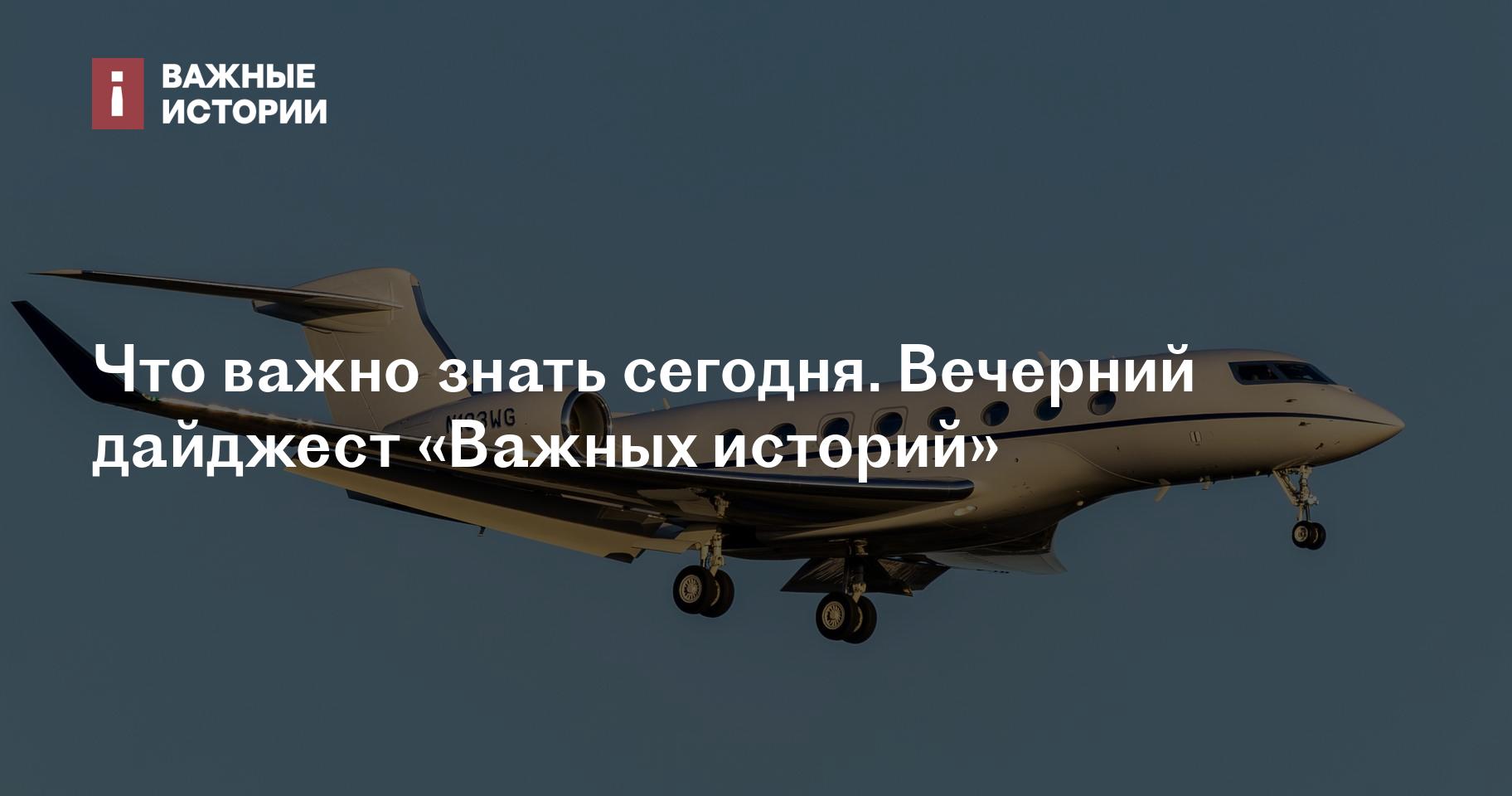 Что важно знать сегодня. Вечерний дайджест «Важных историй»