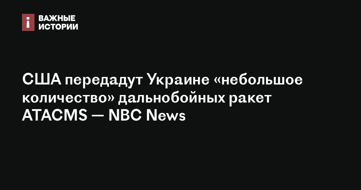США передадут Украине «небольшое количество» дальнобойных ракет ATACMS — NBC News