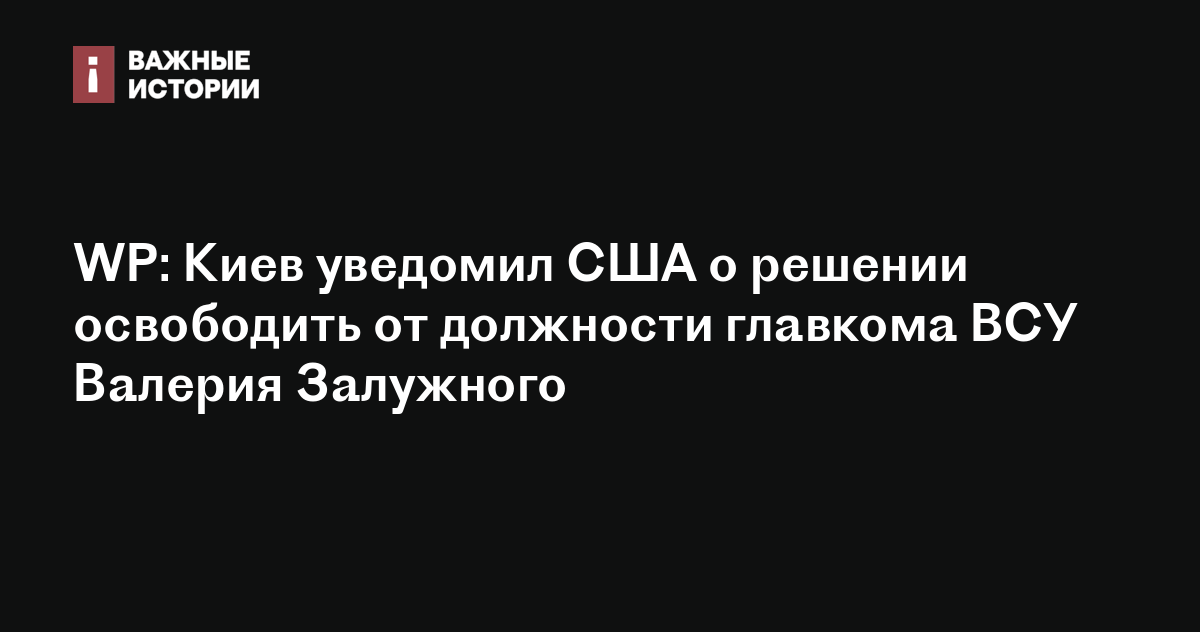 WP: Киев уведомил США о решении освободить от должности главкома ВСУ ...