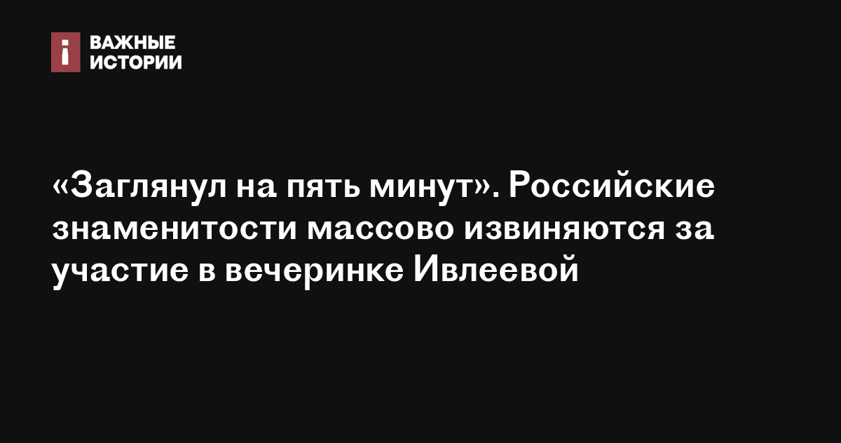 Заглянул на пять минут Российские знаменитости массово извиняются за участие в вечеринке Ивлеевой