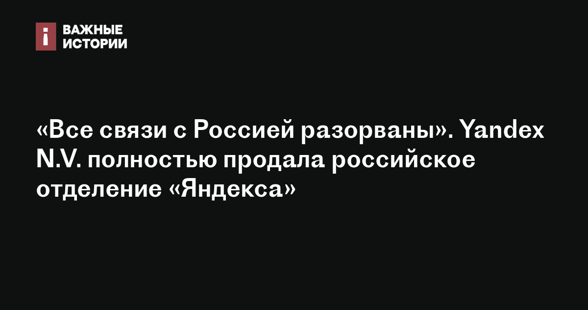 «Все связи с Россией разорваны». Yandex N.V. полностью продала российское отделение «Яндекса»