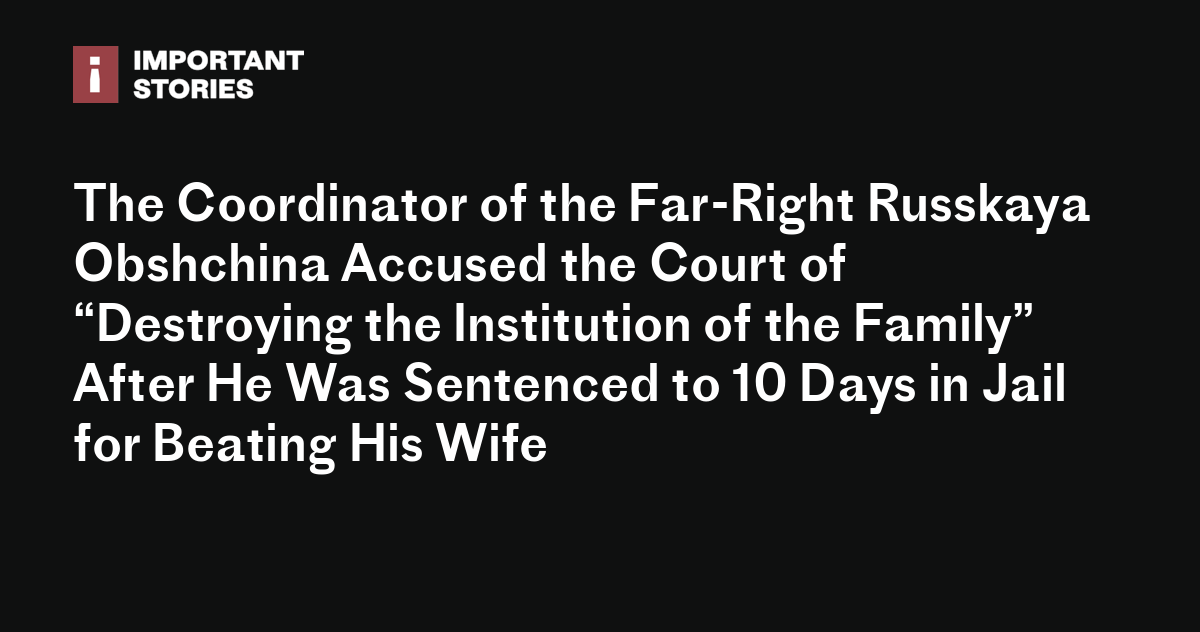 The Coordinator of the Far-Right Russkaya Obshchina Accused the Court ...