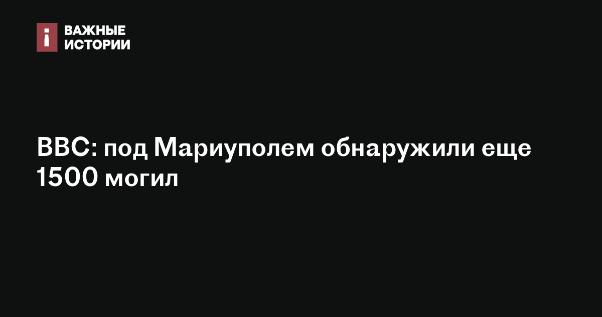 BBC: под Мариуполем обнаружили еще 1500 могил